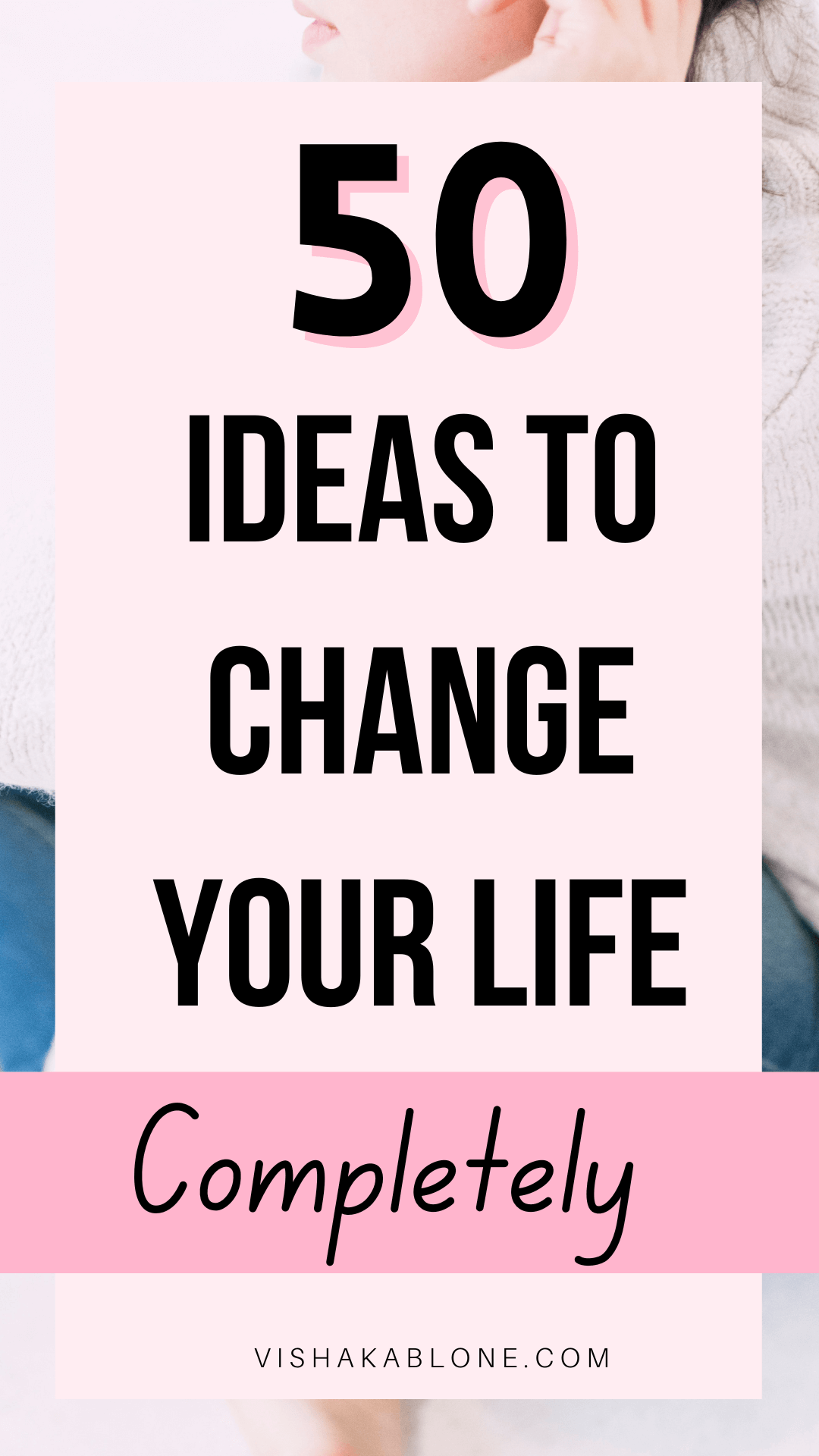 50 ideas to change your life completely - Vishaka Blone